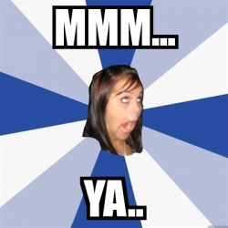 Meme Annoying Facebook Girl - MMm... ya.. - 14169865