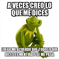 Meme Kermit the frog - a veces creo lo que me dices luego me acuerdo ...
