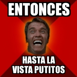 Meme Arnold - entonces hasta la vista putitos - 14199412