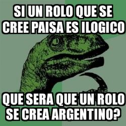 Meme Filosoraptor - sI UN ROLO QUE SE CREE PAISA ES ILOGICO QUE SERA ...