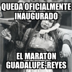 Meme Personalizado - Queda oficialmente inaugurado el maraton guadalupe ...