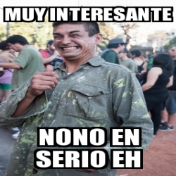 Meme Personalizado - muy interesante nono en serio eh - 14269557