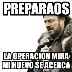 Meme Prepare Yourself - Preparaos la operacion Mira Mi Huevo se acerca ...