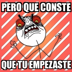 Meme I Hate - Pero que conste que tu empezaste - 14301110