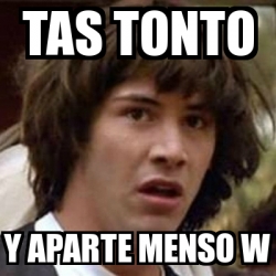 Meme Keanu Reeves - tas tonto y aparte menso w - 14345814