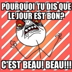 Meme I Hate - pourquoi tu dis que le jour est bon? c'est beau! beau ...