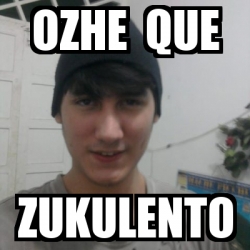 Meme Personalizado - ozhe que zukulento - 14386277