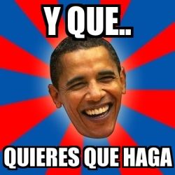 Meme Obama - Y qUE.. QUIERES QUE HAGA - 14386944