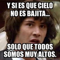 Meme Keanu Reeves - y si es que cielo no es bajita... solo que todos ...