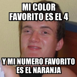 Meme Stoner Stanley - MI COLOR FAVORITO ES EL 4 Y MI NUMERO FAVORITO ES ...