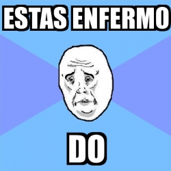 Meme Okay Guy - estas enfermo do - 14047709