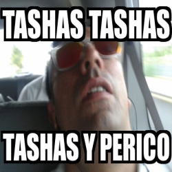 Meme Personalizado - tashas tashas tashas y perico - 14401320
