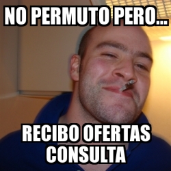 Meme Greg - NO PERMUTO PERO... RECIBO OFERTAS CONSULTA - 14407292