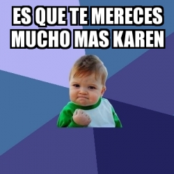 Meme Bebe Exitoso - es que te mereces mucho mas karen - 14481849