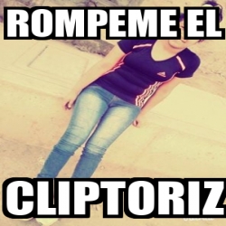 Meme Personalizado - rompeme el cliptoriz - 14491922