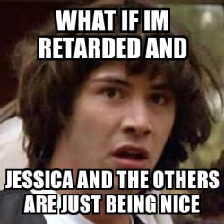 Meme Keanu Reeves - what if im retarded and jessica and the others are ...