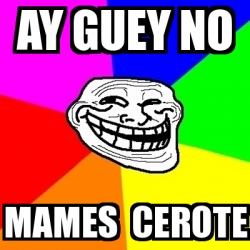 Meme Troll - Ay guey no Mames cerote - 14503334