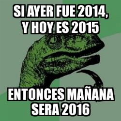 Meme Filosoraptor - si ayer fue 2014, y hoy es 2015 entonces maÃ±ana ...