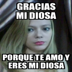 Meme Personalizado - gracias mi diosa porque te amo y eres mi diosa ...