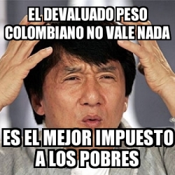 Meme Jackie Chan - el devaluADO PESO COLOMBIANO NO VALE NADA ES EL ...
