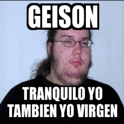 Meme Personalizado - Geison Tranquilo yo tambien yo Virgen - 14530878