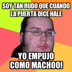 Meme Friki - soy tan rudo que cuando la puerta dice hale yo empujo como ...
