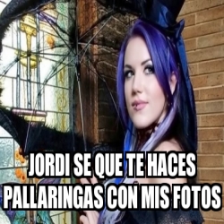 Meme Personalizado - Jordi se que te haces pallaringas con mis fotos ...
