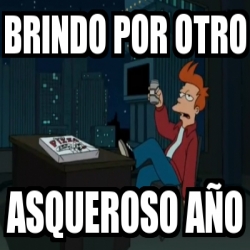 Meme Personalizado - Brindo por otro asqueroso aÃ±o - 14559585