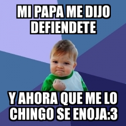 Meme Bebe Exitoso - mi papa me dijo defiendete y ahora que me lo chingo ...