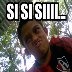 Meme Personalizado - SI SI SIIII... - 14573881
