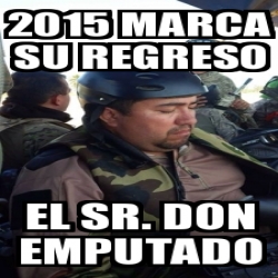 Meme Personalizado - 2015 marca Su regreso El SR. Don emputado - 14061285