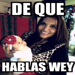 Meme Personalizado - de que hablas wey - 14601373