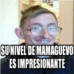 Meme Personalizado - su nivel de mamaguevo es impresionante - 14614310