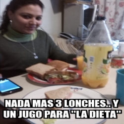 Meme Personalizado - nada mas 3 lonches.. y un jugo para "la dieta ...