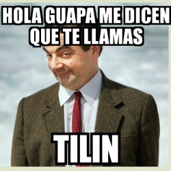 Meme Mr Bean - hola guapa me dicen que te llamas tilin - 14673083