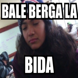 Meme Personalizado - BALE BERGA LA BIDA - 14673518