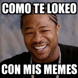 Meme Yo Dawg - como te lokeo con mis memes - 14681160