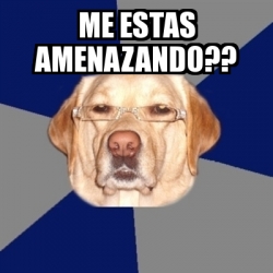Meme Perro Racista - Me estas amenazando?? - 14076416