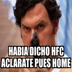 Meme Personalizado - habia dicho hfc aclarate pues home - 14718240