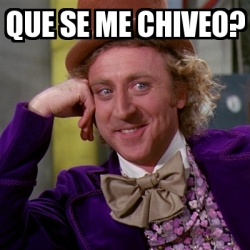 Meme Willy Wonka - que se me chiveo? - 14731258