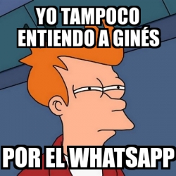 Meme Futurama Fry - yo tampoco entiendo a GinÃ©s por el whatsapp - 14747228