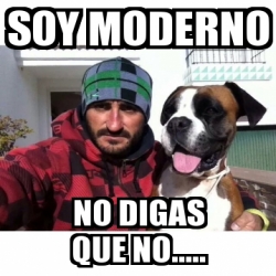Meme Personalizado - Soy moderno No digas que no..... - 14763040