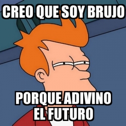 Meme Futurama Fry - creo que soy brujo porque adivino el futuro - 14773951