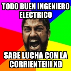 Meme Sparta - todo buen INGENIERO electrico sabe lucha con la corriente ...