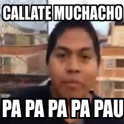 Meme Personalizado - callate muchacho pa pa pa pa pau - 14821390