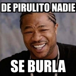 Meme Yo Dawg - de pirulito nadie se burla - 14824491