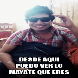 Meme Personalizado - Desde aqui puedo ver lo mayate que eres - 14825599