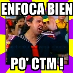 Meme Personalizado - enfoca bien po' CTM ! - 14832711