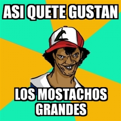 Meme Ash Pedreiro - ASI QUETE GUSTAN LOS MOSTACHOS GRANDES - 14851860
