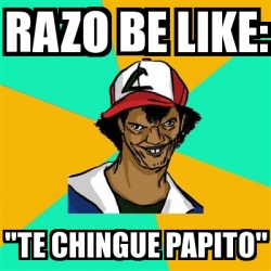 Meme Ash Pedreiro - razo be like: "te chingue papito" - 14859139